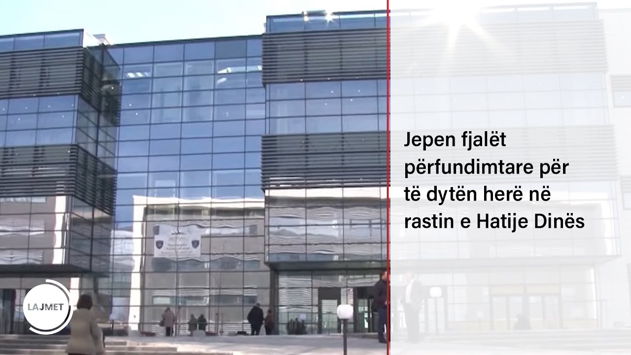 Jepen fjalët përfundimtare për të dytën herë në rastin e Hatije Dinës ... Jepen fjalët përfundimtare për të dytën herë në rastin e Hatije Dinës ...