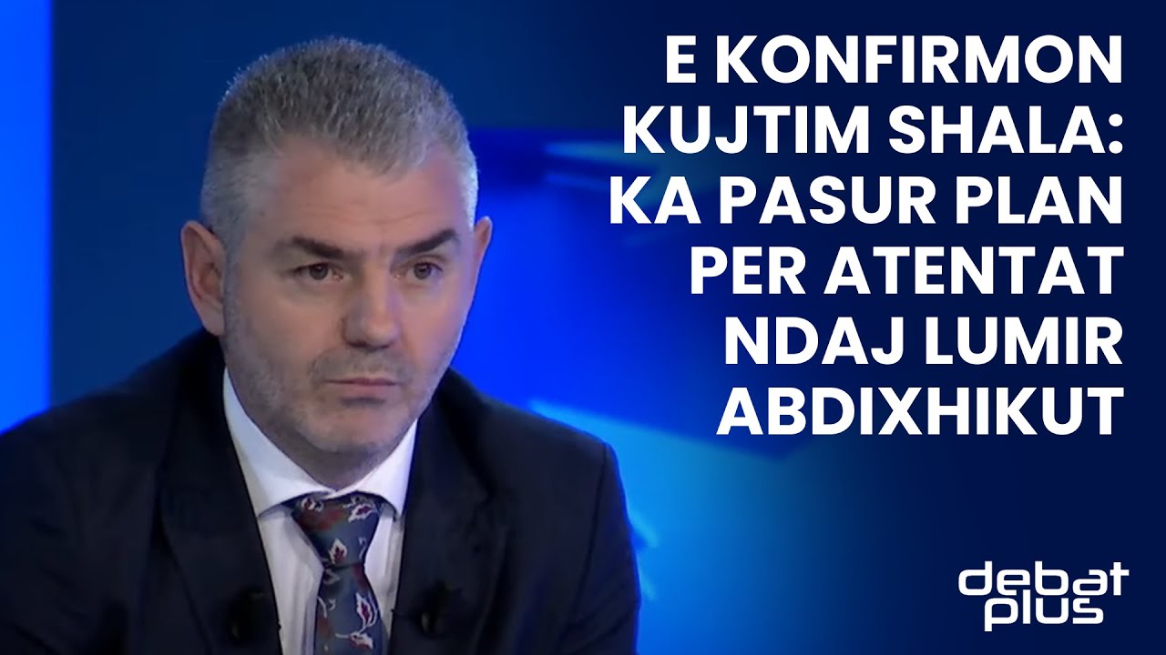 E konfirmon Kujtim Shala: Ka pasur plan per atentat ndaj Lumir ... E konfirmon Kujtim Shala: Ka pasur plan per atentat ndaj Lumir ...
