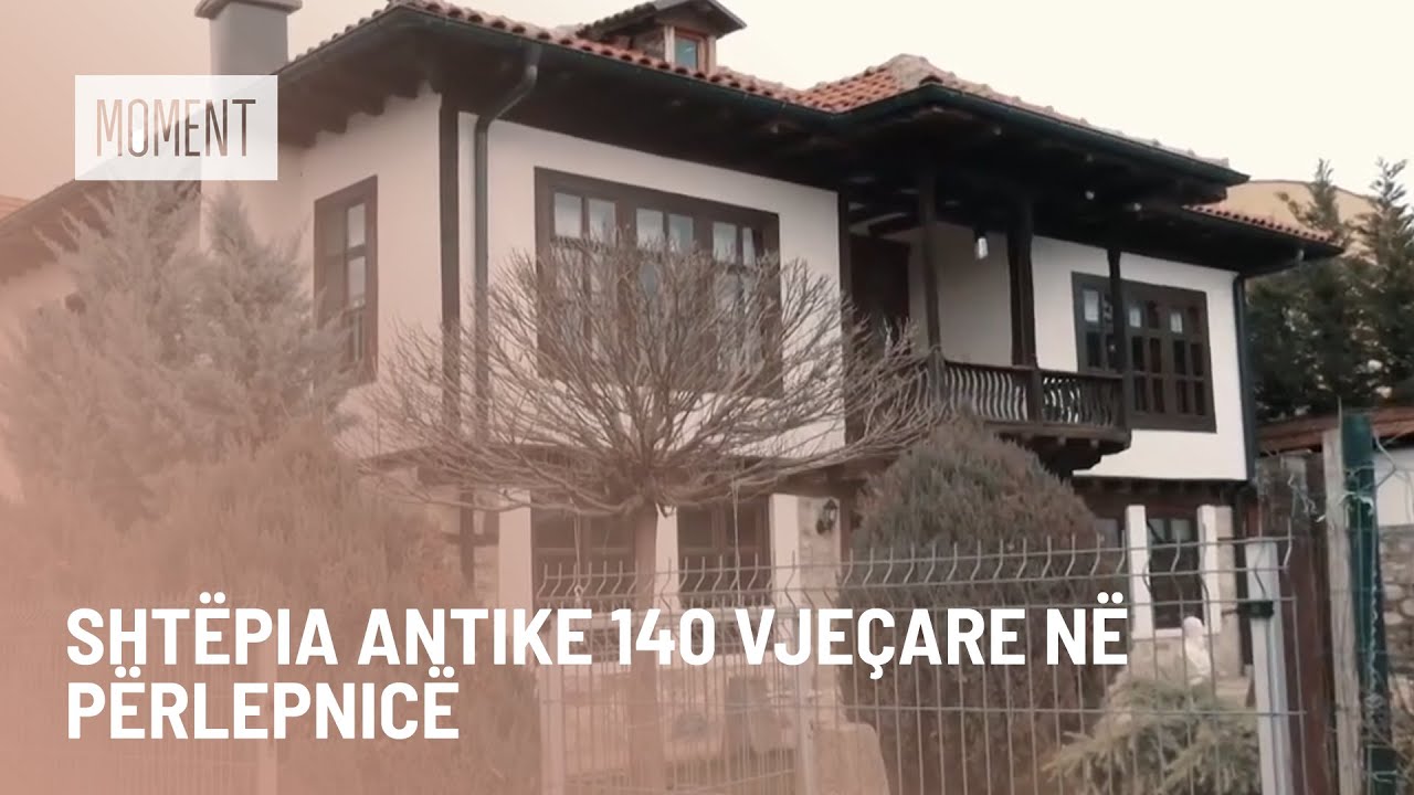 Shtëpia antike 140 vjeçare në Përlepnicë - Dukagjini