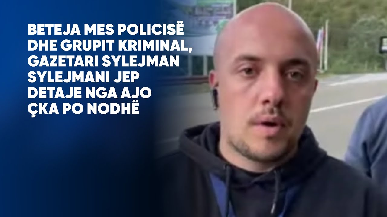 Beteja mes policisë dhe grupit kriminal, gazetari Sylejman Sylejmani ...